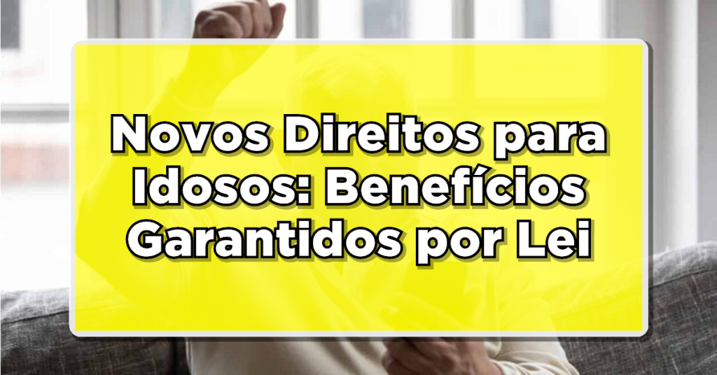 Novos Direitos para Idosos: Benefícios Garantidos por Lei que Você Precisa Conhecer!